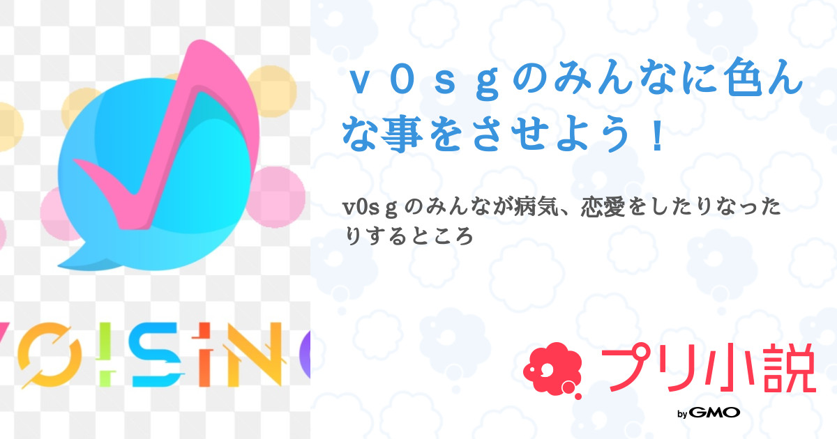 v0sgのみんなに色んな事をさせよう！ - 全22話 【完結】（初亞 ＠いれりすさんの小説） | 無料スマホ夢小説ならプリ小説 byGMO